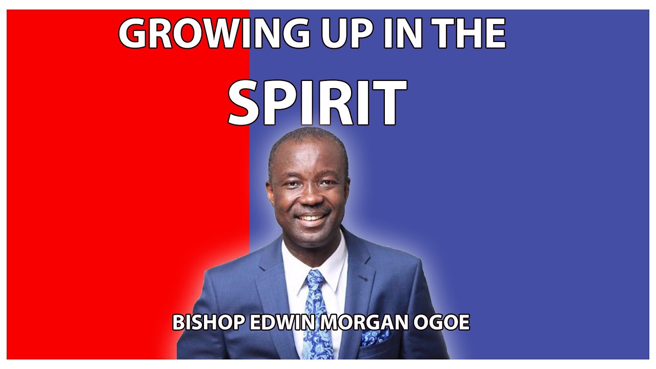 BISHOP EDWIN MORGAN OGOE - GROWING UP IN THE SPIRIT - YouTube