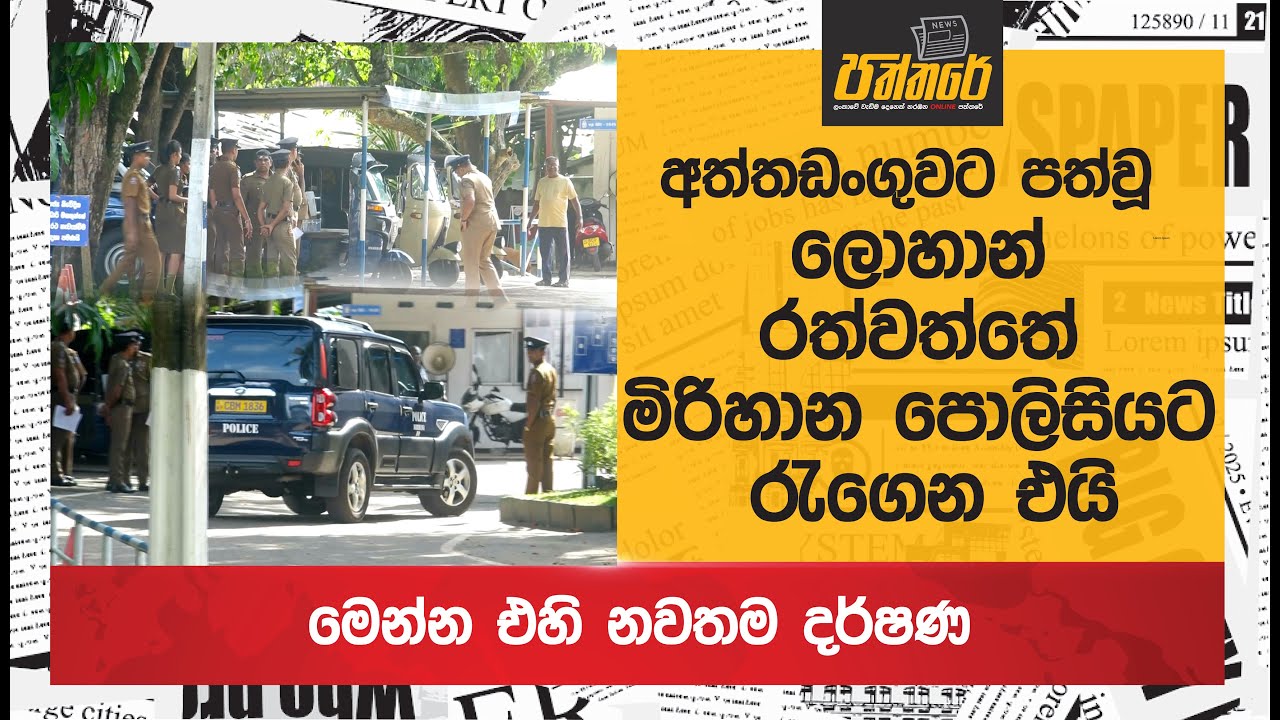 අත්තඩංගුවට පත්වූ ලොහාන් රත්වත්තේ මිරිහාන පොලිසියට රැගෙන එයි | මෙන්න එහි ...