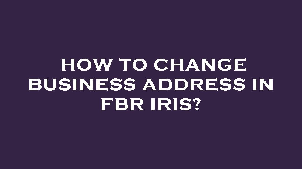 How To Change Business Address In Fbr Iris YouTube how-to-change-business-address-in-fbr-iris-youtube
