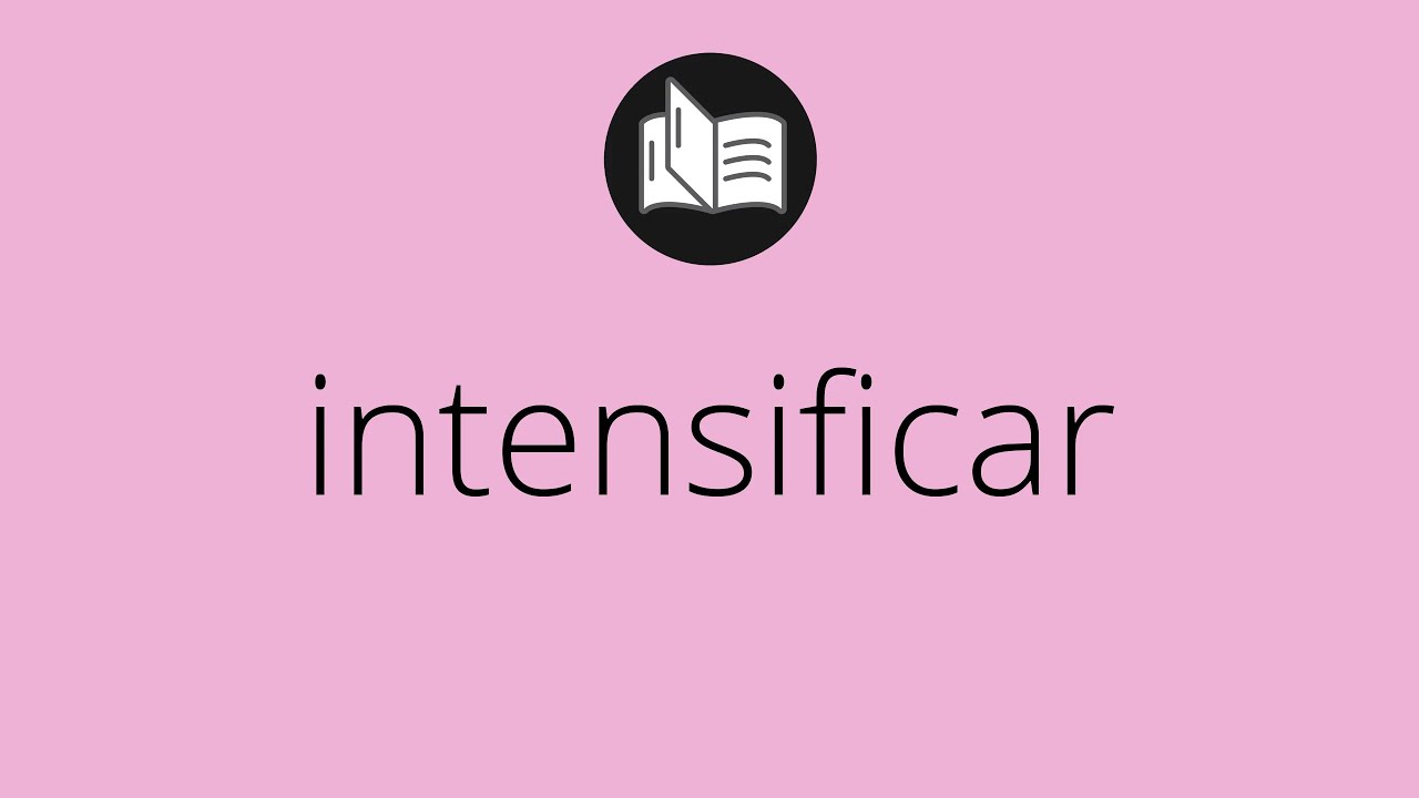 Que significa INTENSIFICAR • intensificar SIGNIFICADO • intensificar ...