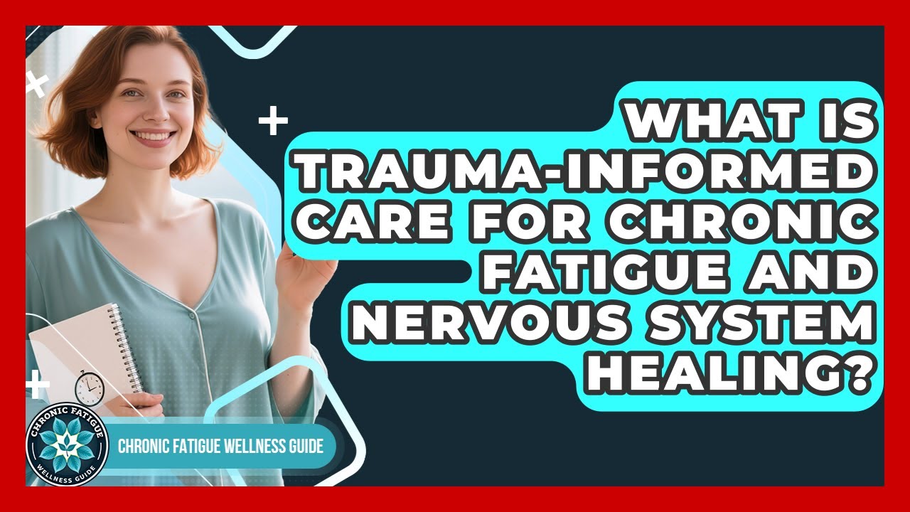 What Is Trauma-Informed Care For Chronic Fatigue And Nervous System ...