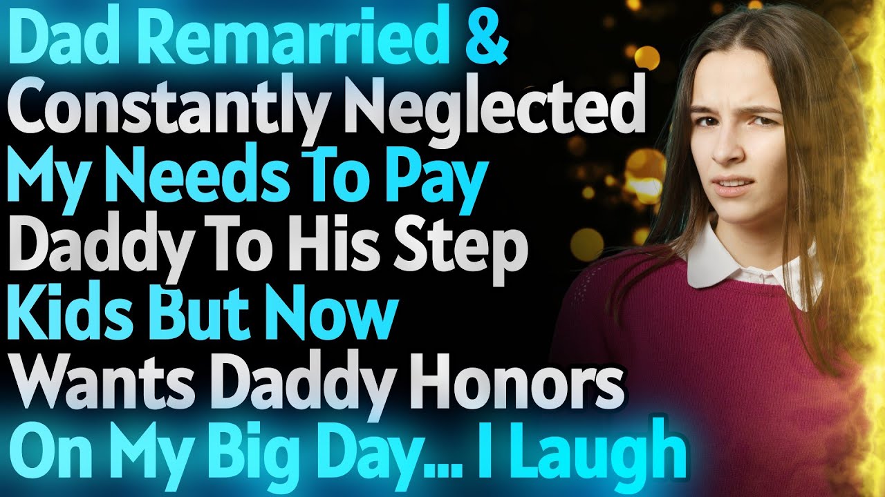 Dad Remarried & Ignored My Needs To Play Daddy To Step Kids But Now ...