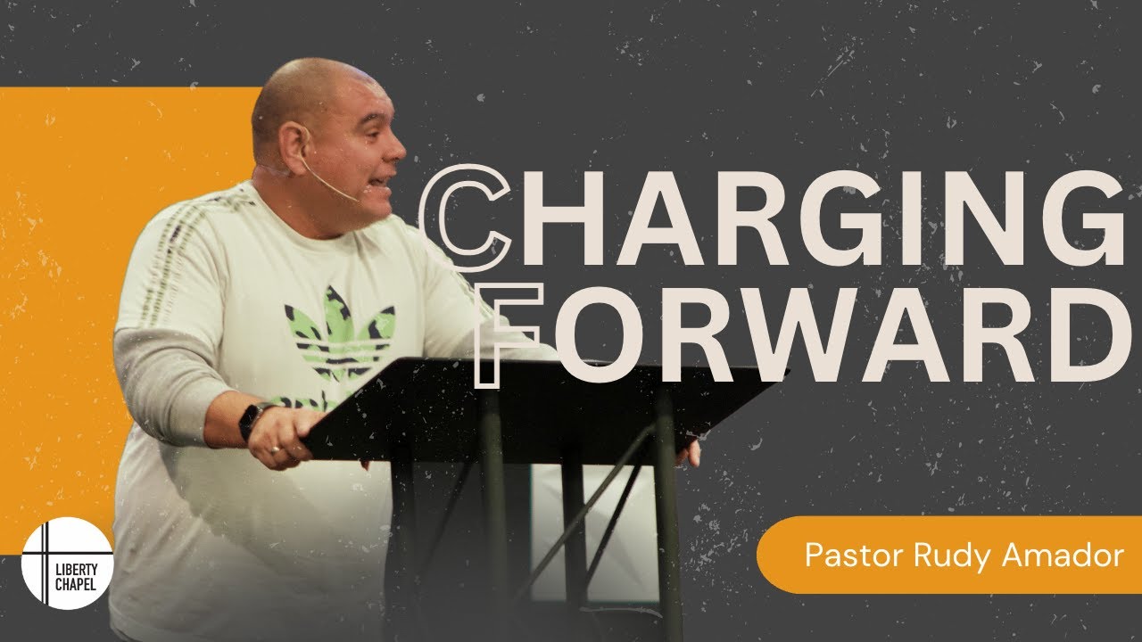 Charging Forward | Pastor Rudy Amador | Liberty Chapel Church - YouTube