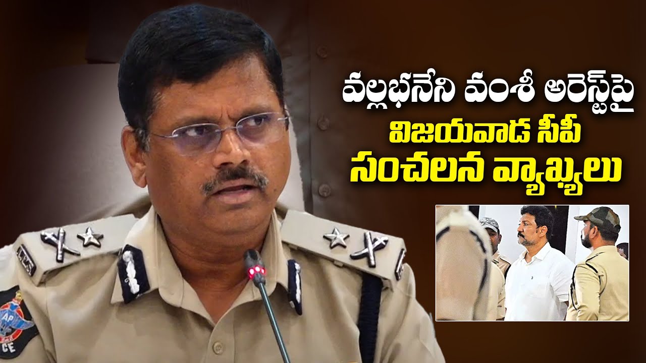 Vijayawada CP sensational Comments on Vallabhaneni Vamshi Arrest ...