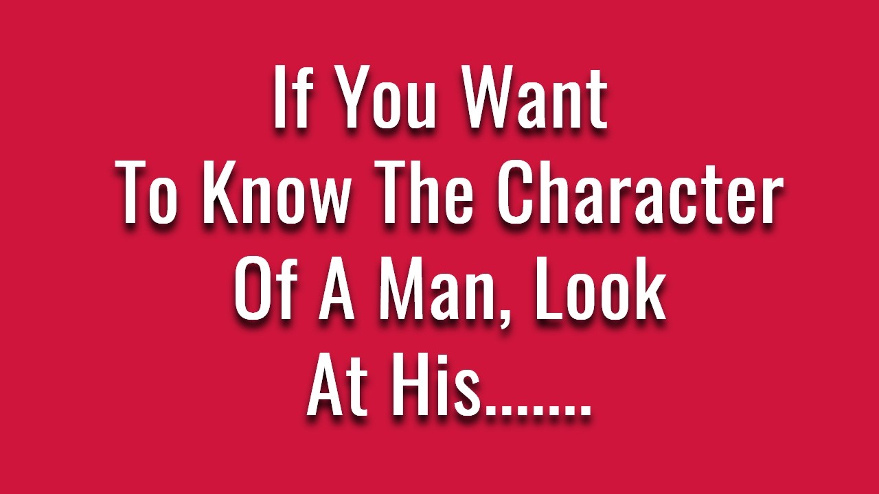 If You Want To Know The Character Of A Man, Look At His.. | Interesting ...