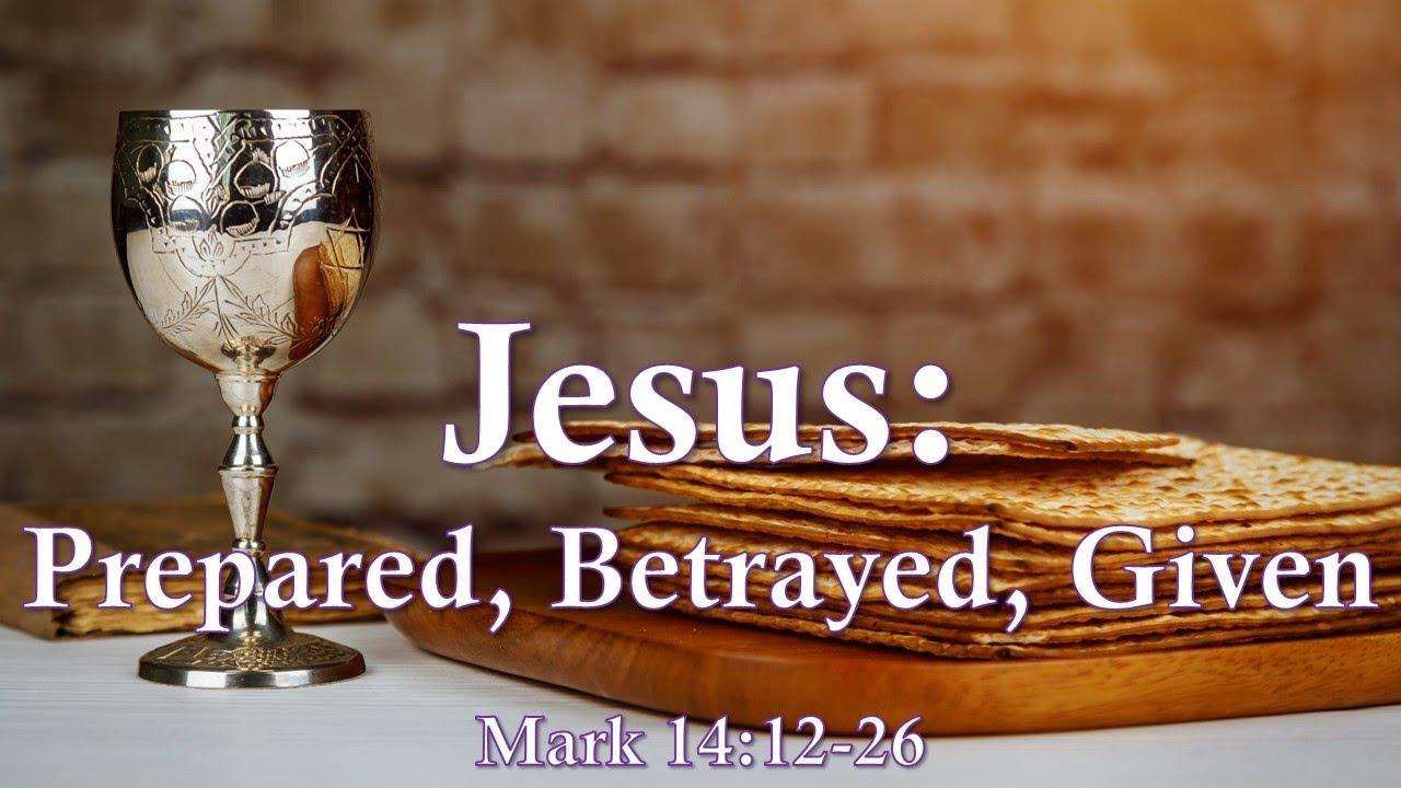 Jesus: Prepared, Betrayed, Given (Mark 14:12-26) - YouTube
