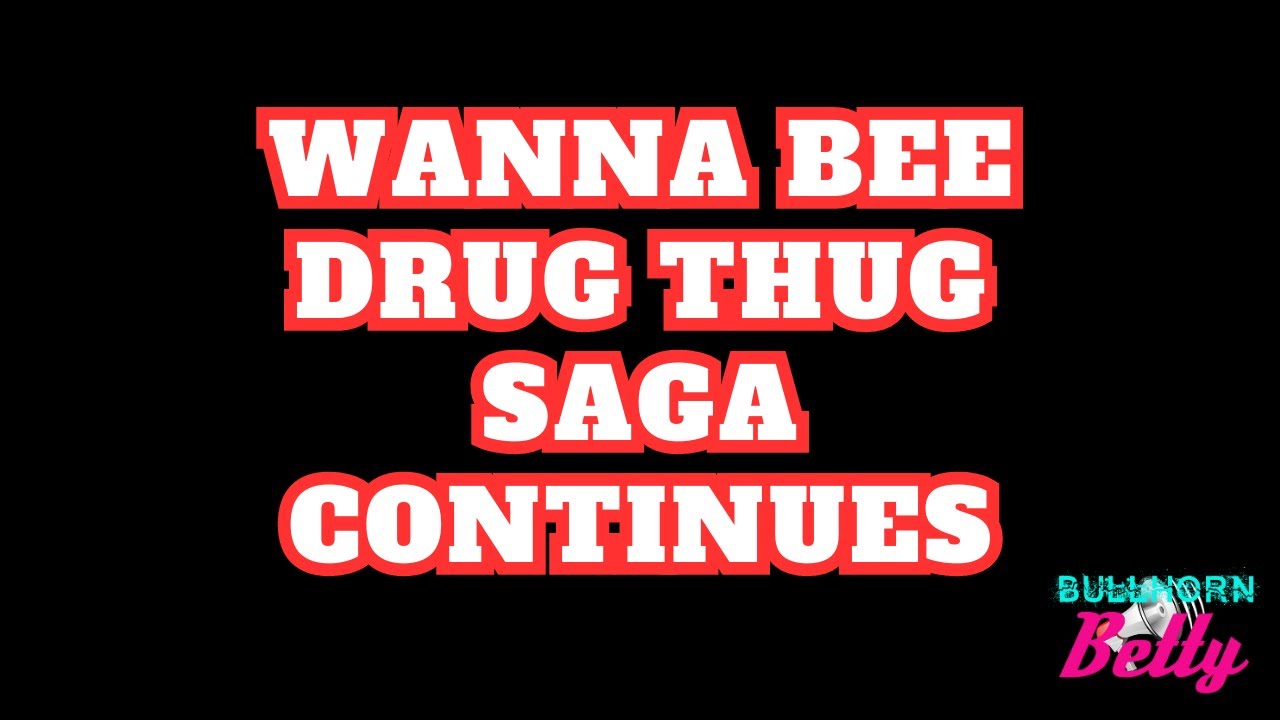 WANNA BEE DRUG THUG SAGA CONTINUES - YouTube
