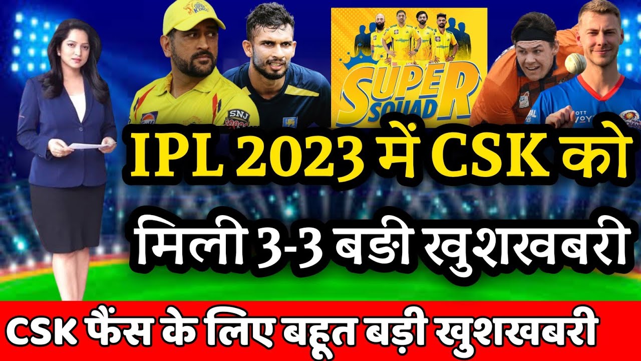 CSK News Today 2023।। IPL शुरू होने से पहले CSK को मिली 3-3 बड़ी ...