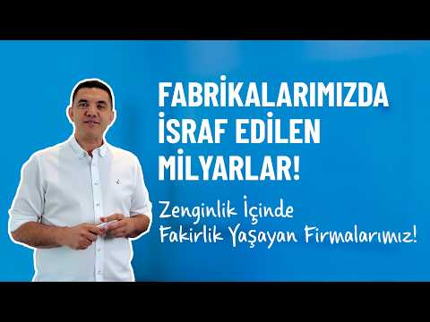 FABRİKALARIMIZDA İSRAF EDİLEN MİLYARLAR! Zenginlik İçinde Fakirlik Yaşayan Firmalarımız!