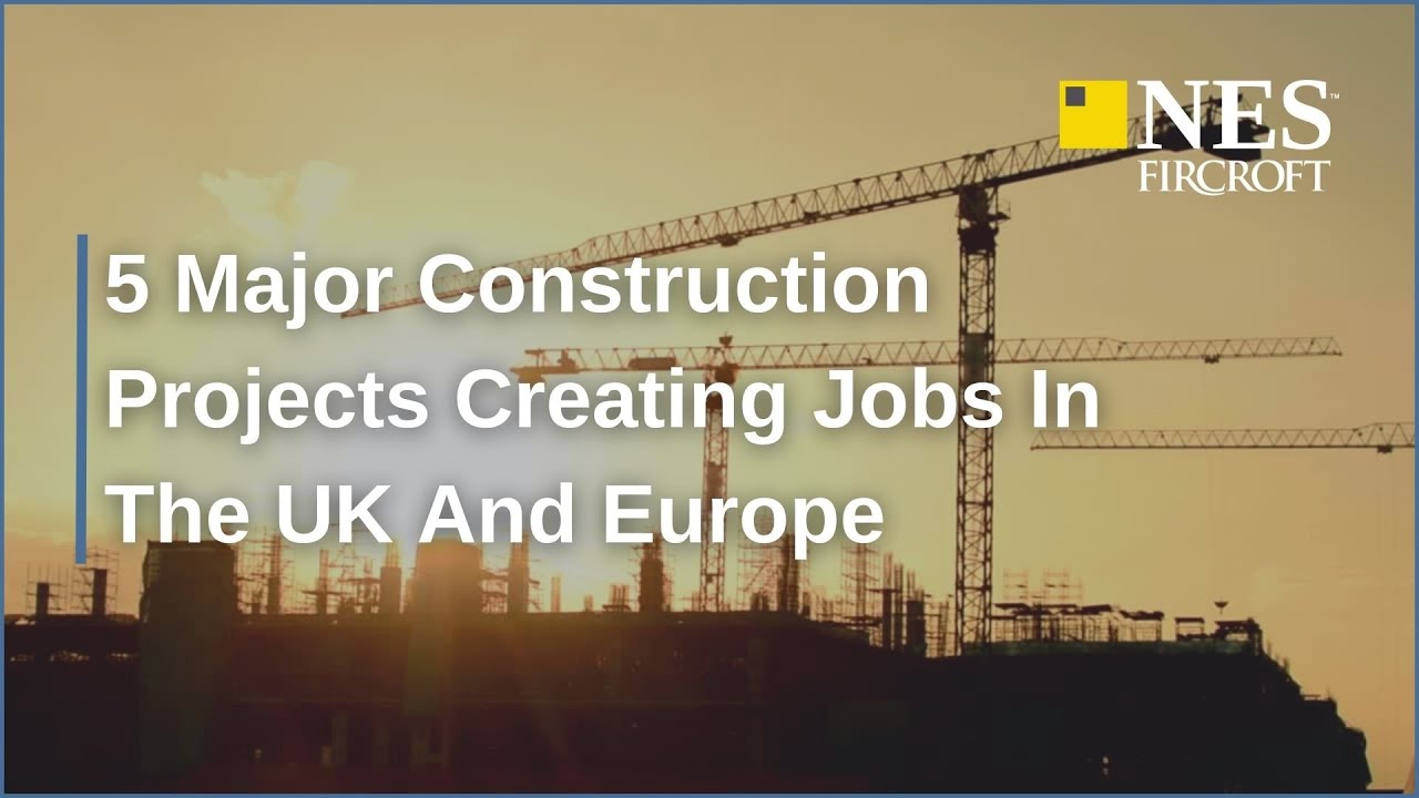 5 Major Construction Projects Creating Jobs In The UK And Europe | NES ...