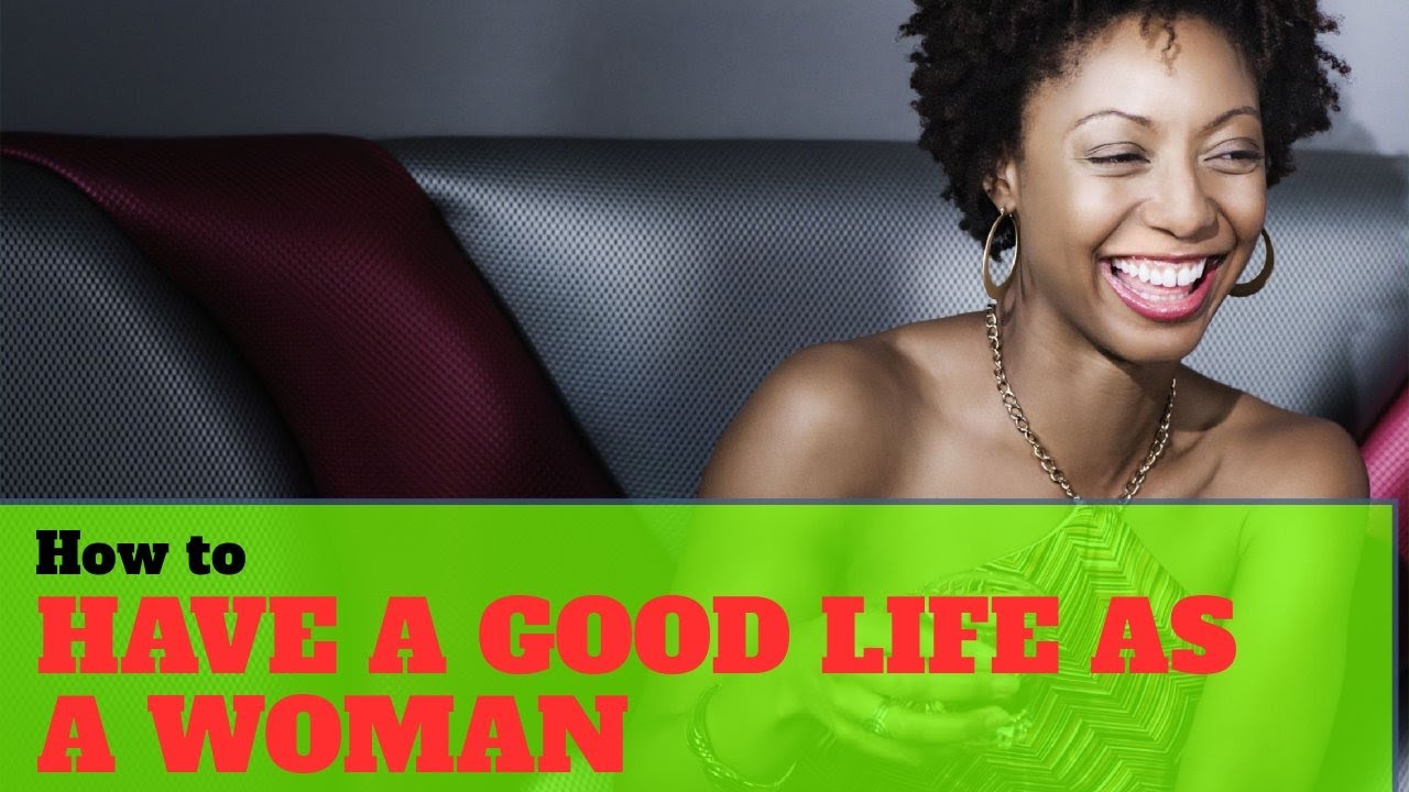 How to have a good life as a woman - YouTube