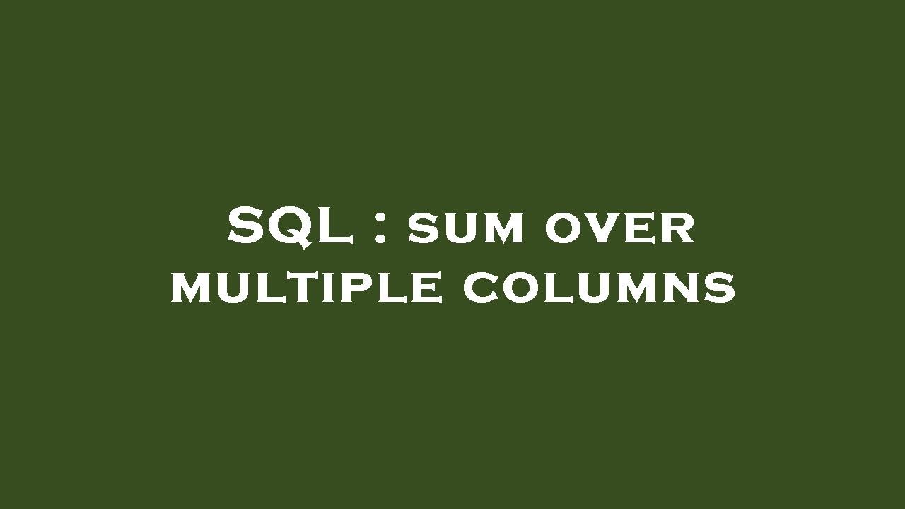 SQL Sum Over Multiple Columns YouTube SQL Sum Over Multiple Columns YouTube