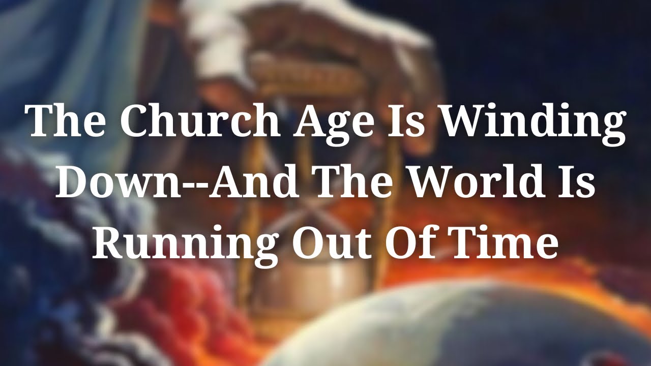 The Church Age Is Winding Down--And The World Is Running Out Of Time⏳ ...