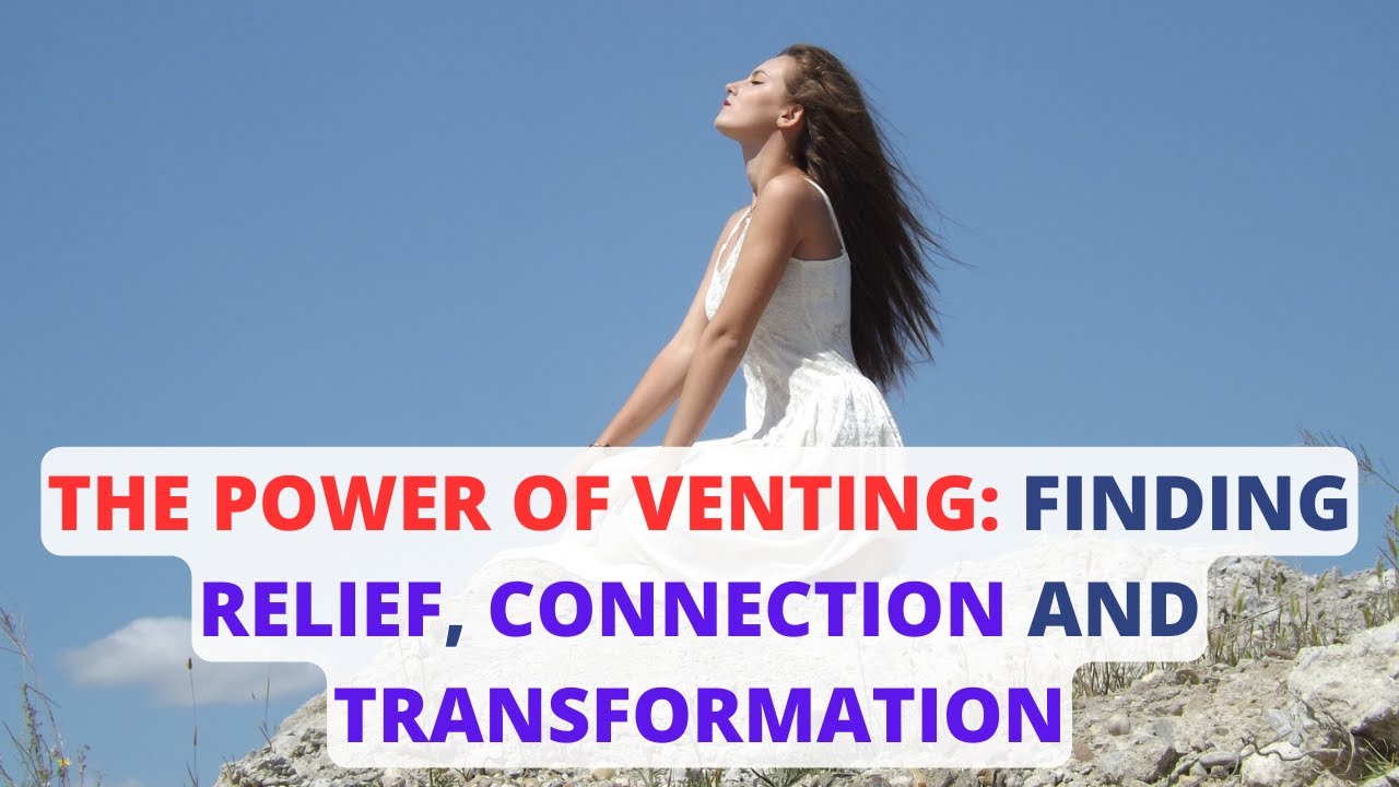 THE POWER OF VENTING: FINDING RELIEF, CONNECTION AND TRANSFORMATION ...