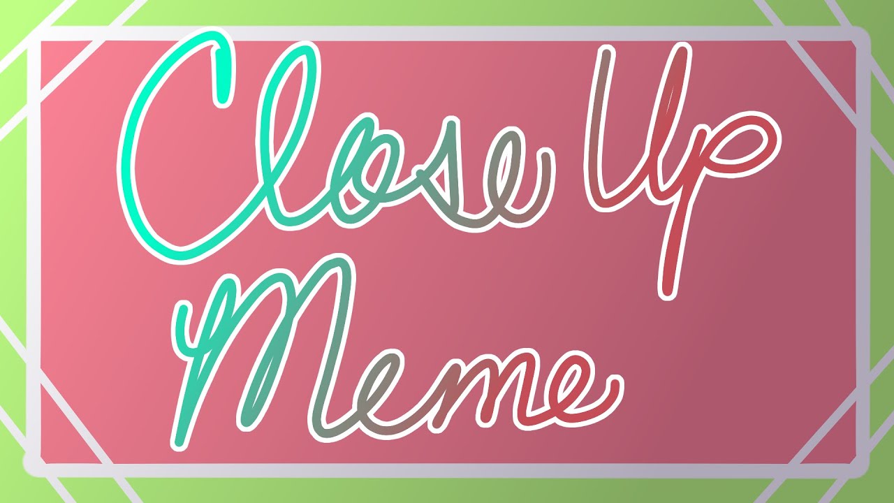 Close Up [Meme] - YouTube