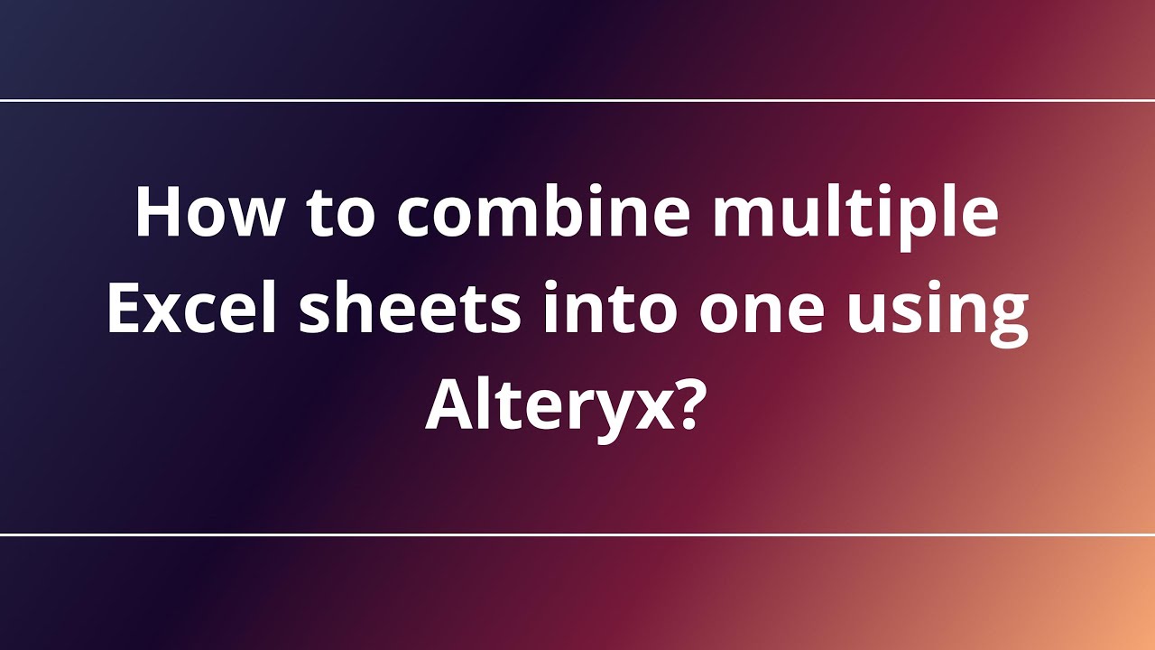How to combine multiple Excel sheets into one using Alteryx? - YouTube