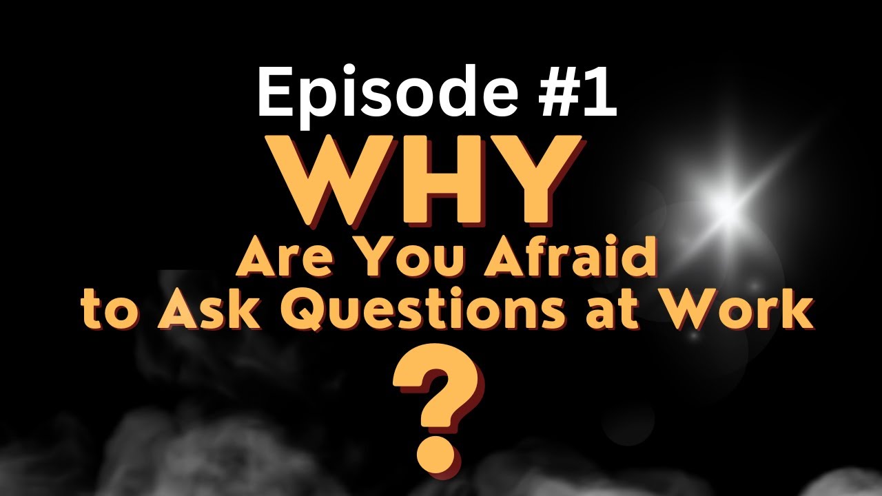 Episode #1 Why Are You Afraid to Ask Questions at Work? - YouTube