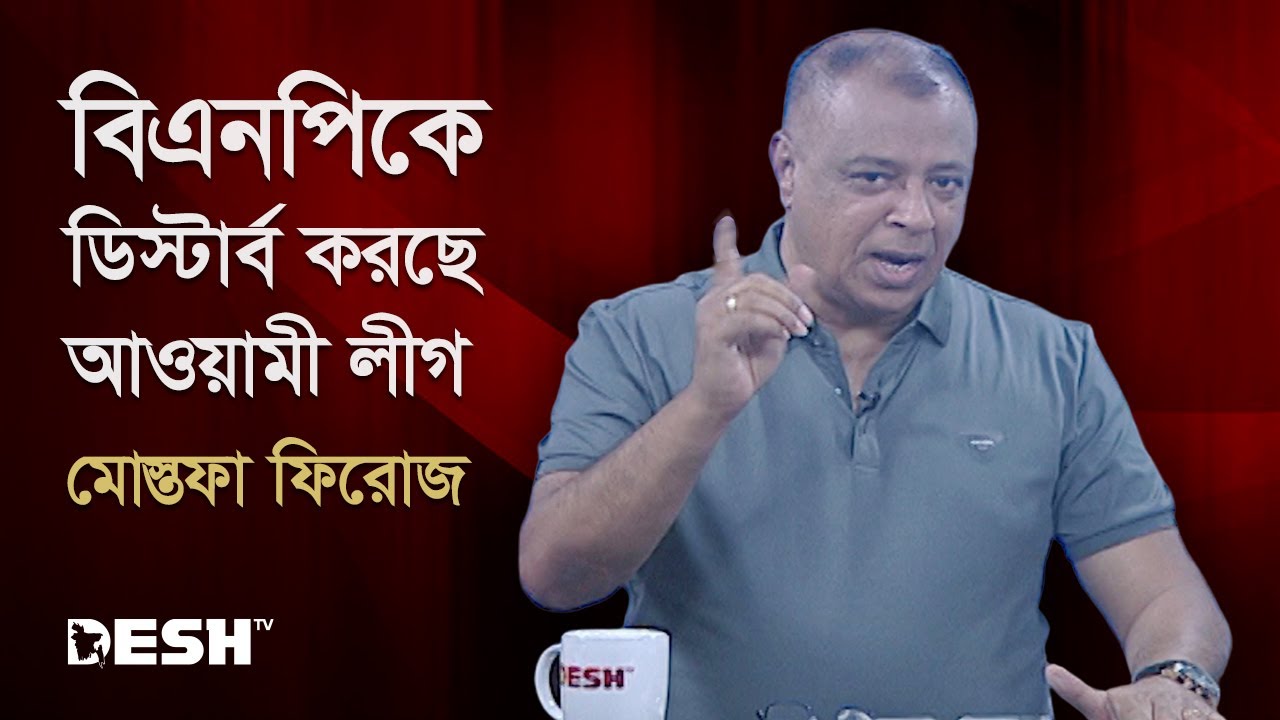 বিএনপিকে ডিস্টার্ব করছে আওয়ামী লীগ: মোস্তফা ফিরোজ | Mustafa Firoz ...