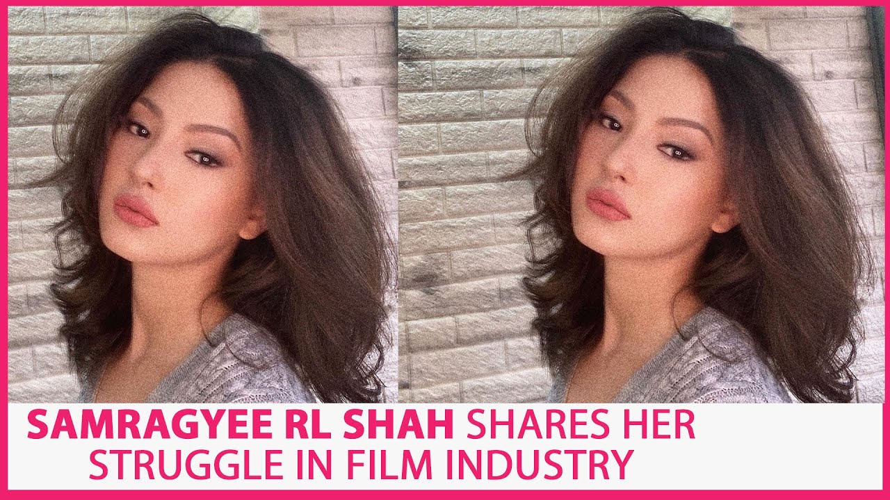 Samragyee RL Shah shares her struggle & experiences in film industry ...