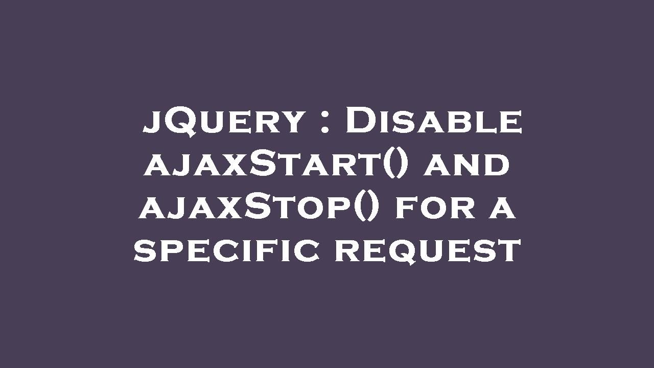 jQuery : Disable ajaxStart() and ajaxStop() for a specific request ... jQuery : Disable ajaxStart() and ajaxStop() for a specific request ...