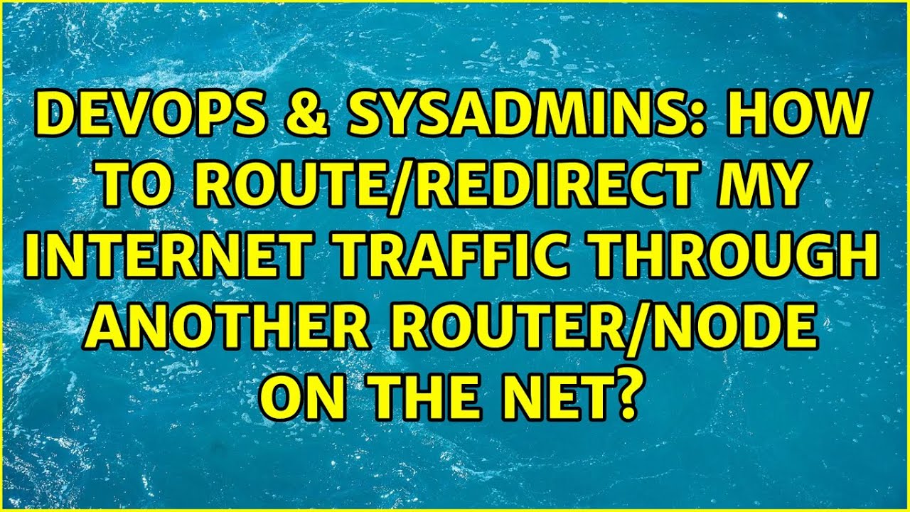 How to route/redirect my Internet traffic through another router/node ...