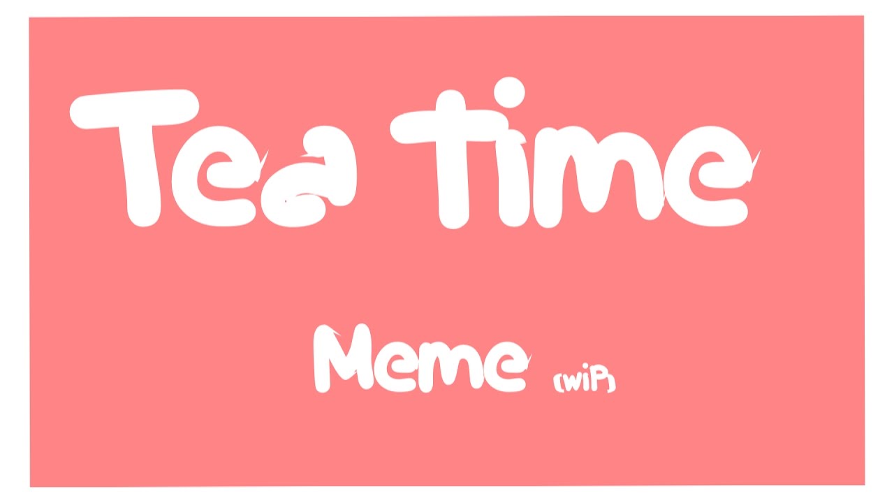 TEA TIME ~MEME~ (wip) - YouTube