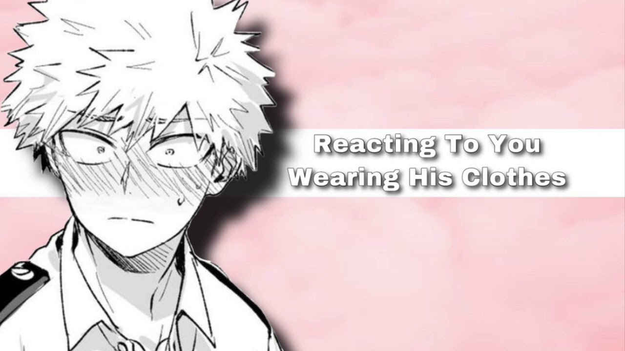 Bakugou Reaction To You Wearing His Clothes Bakugou Katsuki X Listener Youtube