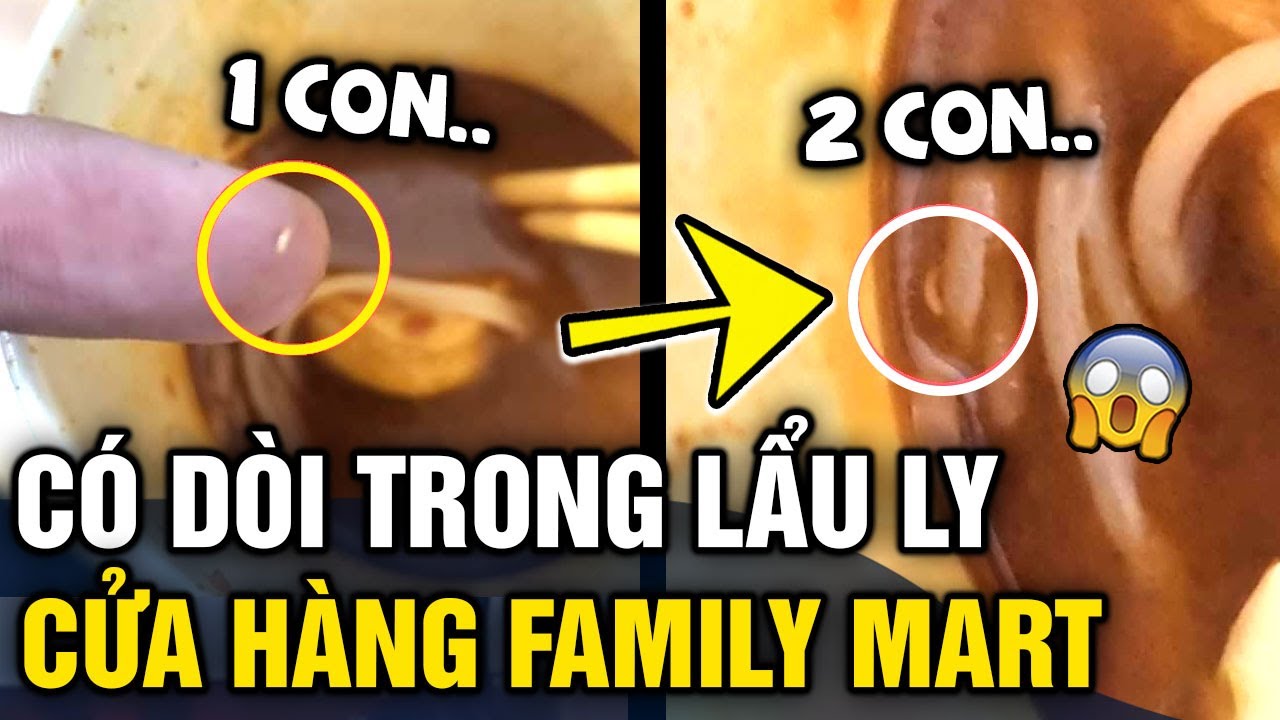 Lẩu ly Family Mart bị tố phát hiện '3 CON DÒI' trong lẩu, TẠM NGỪNG ở ...