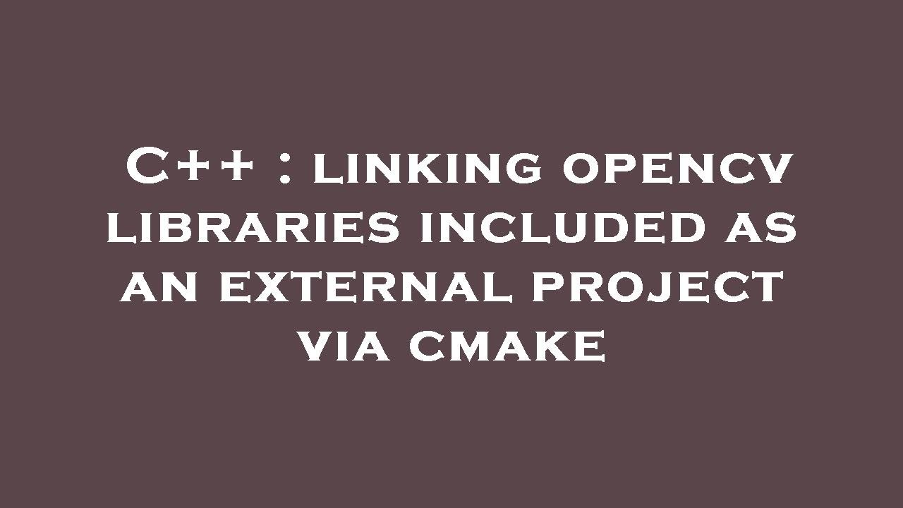 C Linking Opencv Libraries Included As An External Project Via