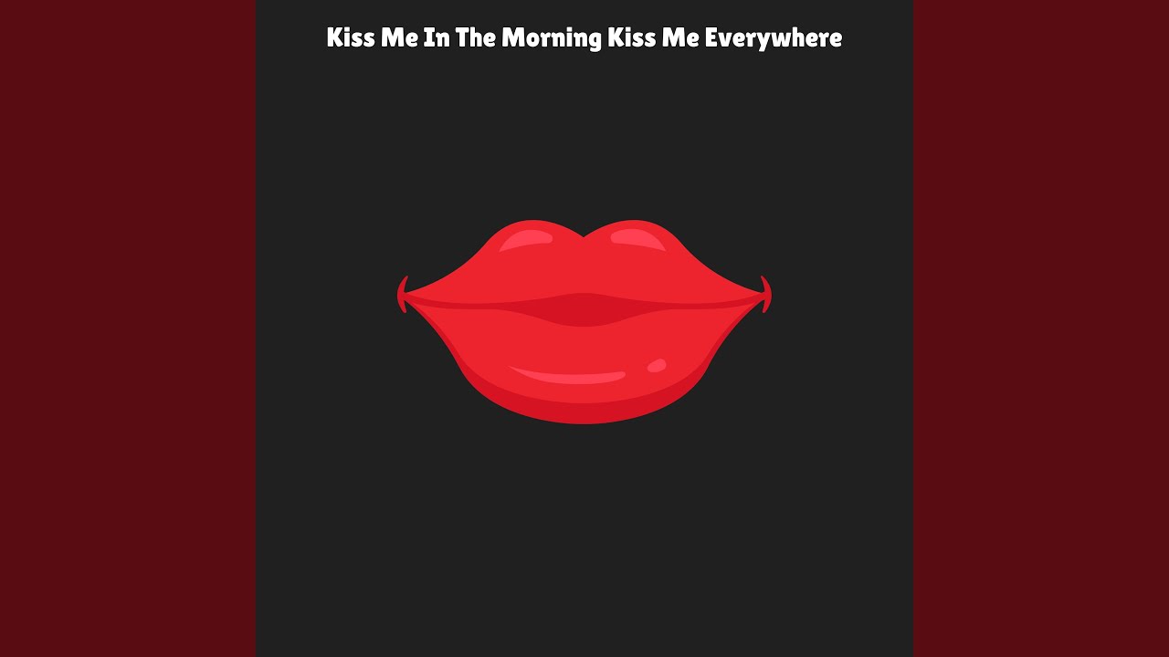 Kiss Me In The Morning Kiss Me Everywhere Youtube
