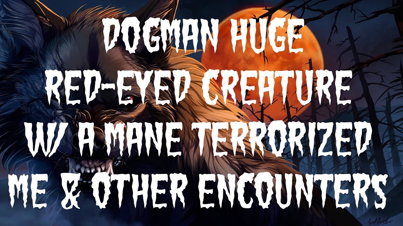 DOGMAN HUGE RED-EYED CREATURE W/ A MANE TERRORIZED ME & OTHER ...