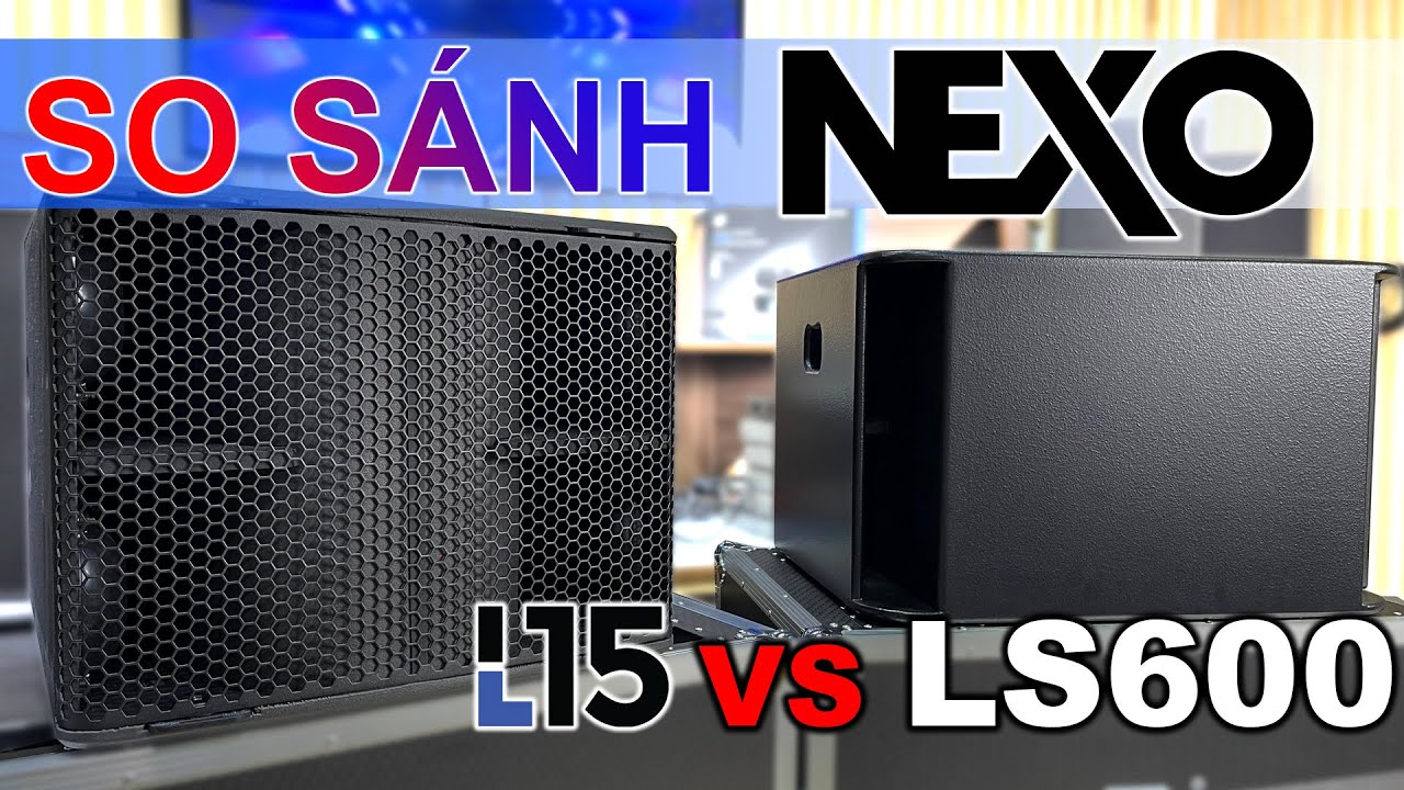 So Sánh Loa Sub NEXO LS600 Với NEXO L15 - CỰC ĐỈNH đến từ France - YouTube