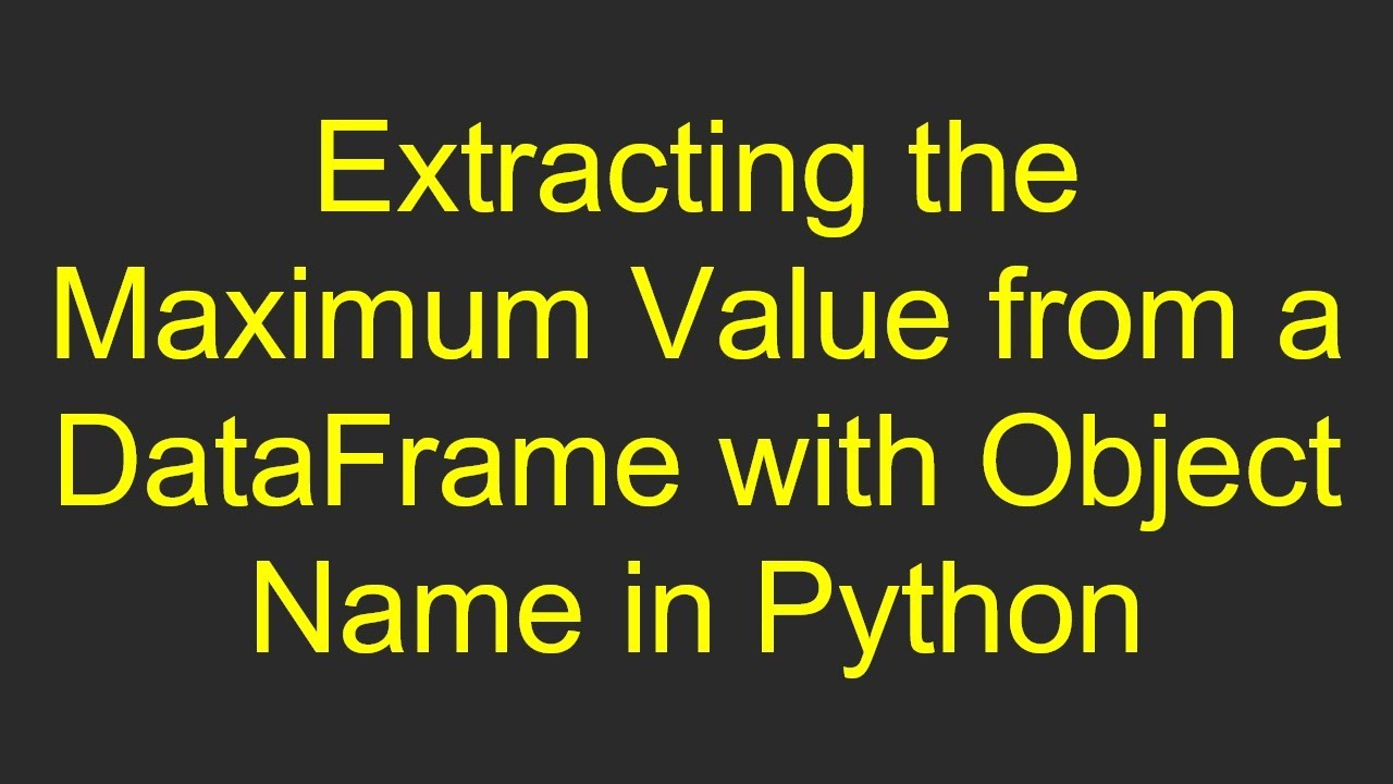 Extracting the Maximum Value from a DataFrame with Object Name in Python - YouTube