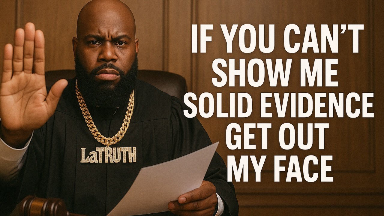 I’m like a judge if you can’t show me solid evidence get out my face ...