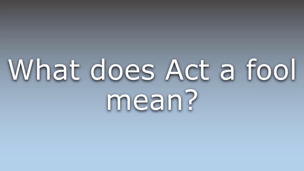What Does Act A Fool Mean YouTube what-does-act-a-fool-mean-youtube