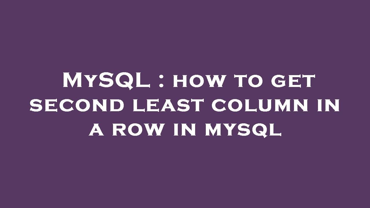 MySQL How To Get Second Least Column In A Row In Mysql YouTube mysql-how-to-get-second-least-column-in-a-row-in-mysql-youtube