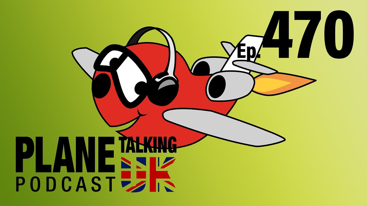 Episode 470 - Twists and Emotion | Plane Talking UK | Aviation Podcast ...