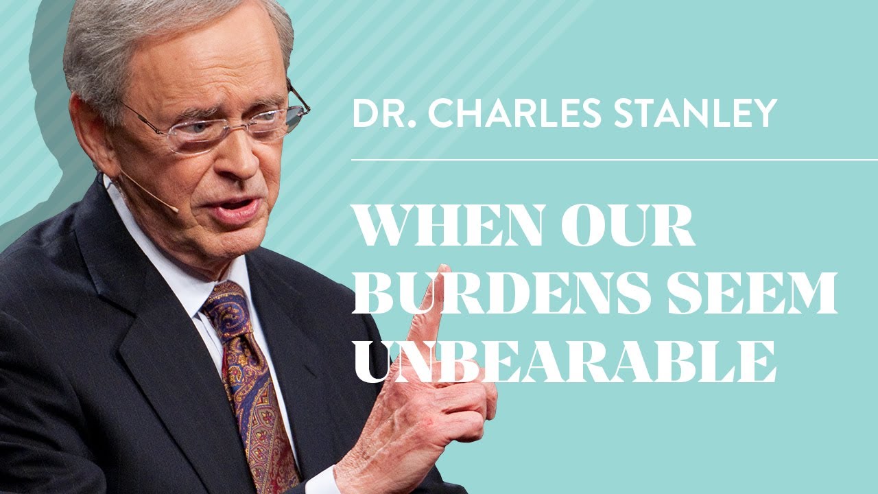 When Our Burdens Seem Unbearable – Dr. Charles Stanley - YouTube