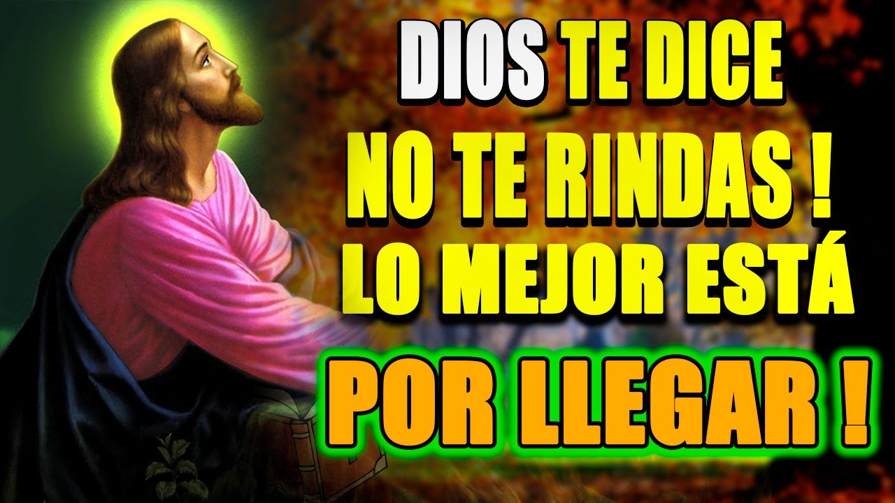 DIOS TE DICE HOY : NO TE RINDAS ! LO MEJOR ESTÁ POR LLEGAR - YouTube