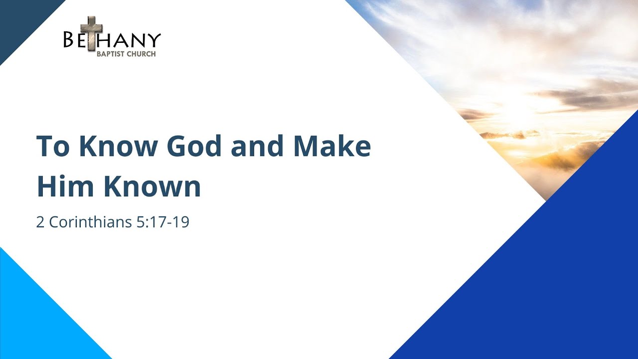 To Know God and Make Him Known - 2 Corinthians 5:17-19 - YouTube