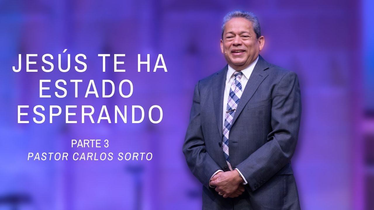 Jesús Te Ha Estado Esperando | Pastor Carlos Sorto | Parte 3 | Centro ...