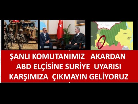 ŞANLI KOMUTANIMIZ AKARDAN   ABD ELÇİSİNE   UYARI KARŞIMIZA  ÇIKMAYIN ERDOĞANDAN   HAREKAT  EMRİ