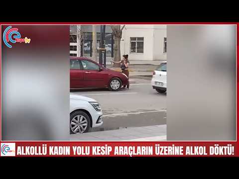 ALKOLLÜ KADIN YOLU KESİP ARAÇLARIN ÜZERİNE ALKOL DÖKTÜ!