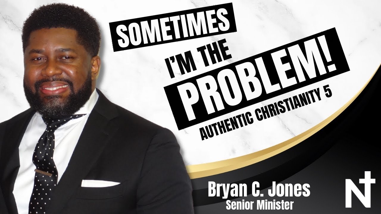 “Sometimes, I'm the Problem!” | Authentic Christianity 5 | Bryan C ...