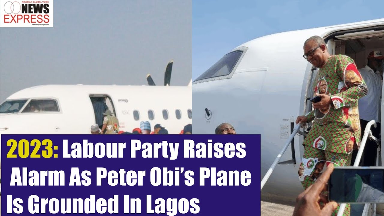 2023: Labour Party Raises Alarm As Peter Obi’s Plane Is Grounded In ...