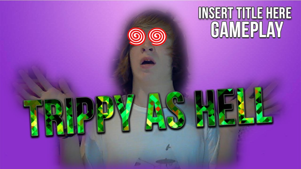 TRIPPY AS HELL - Insert Title here (Gameplay) - YouTube