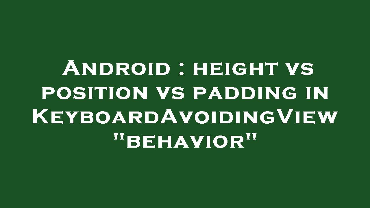 Android Height Vs Position Vs Padding In KeyboardAvoidingView android-height-vs-position-vs-padding-in-keyboardavoidingview