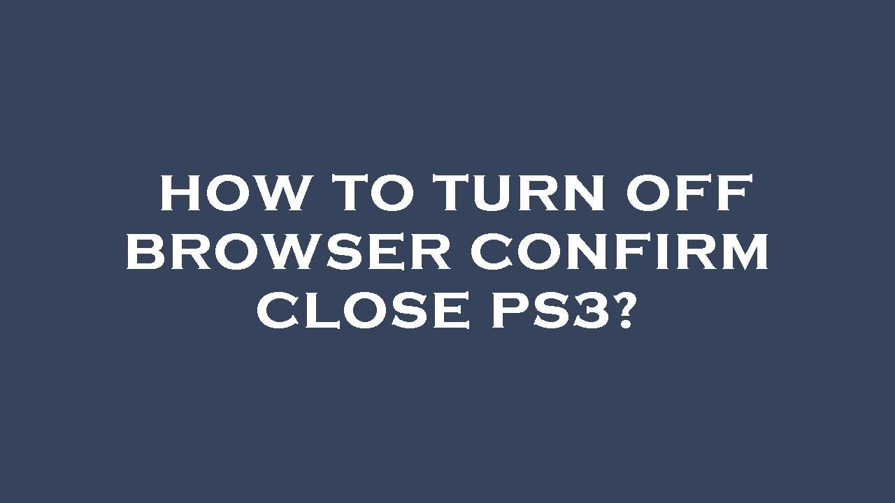How to turn off browser confirm close ps3? - YouTube
