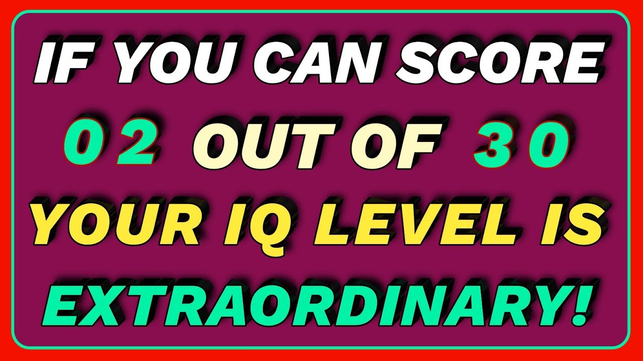 IF YOU CAN SCORE 2 OUT OF 30, YOUR IQ LEVEL IS EXTRAORDINARY! |# ...
