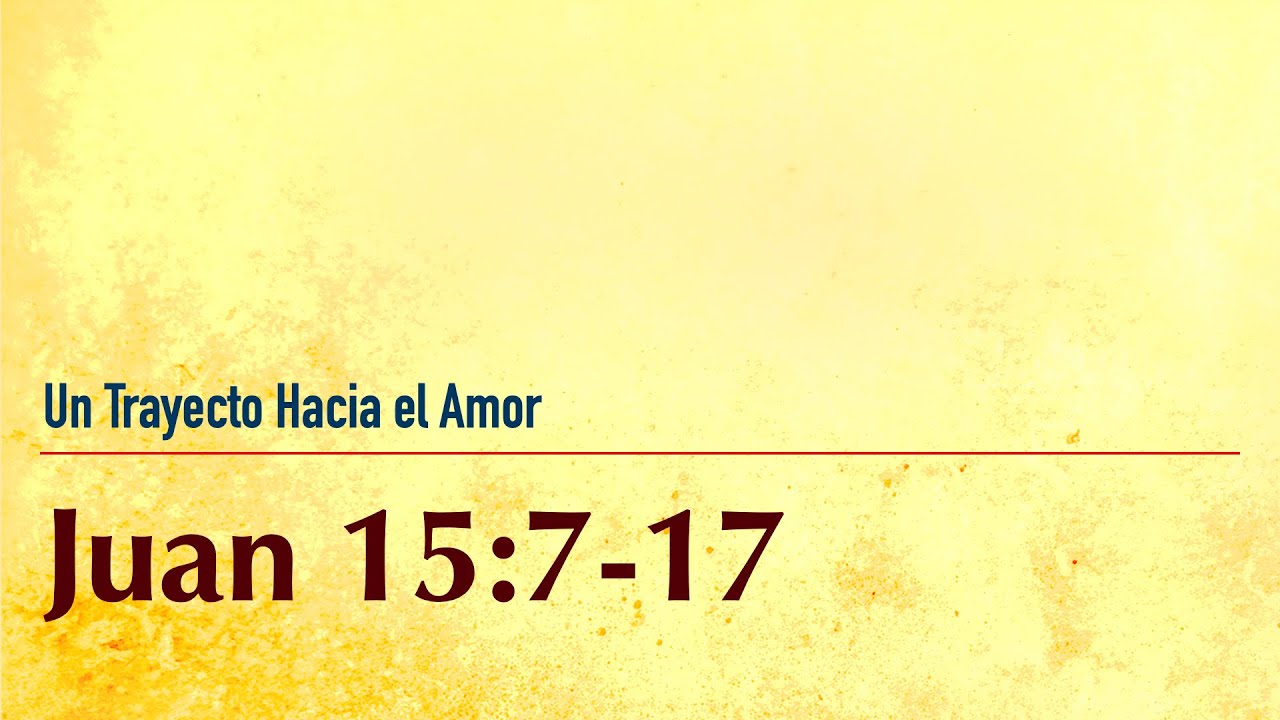 Juan 15:7-17 • Un Trayecto Hacia el Amor - YouTube
